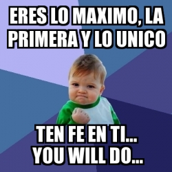 Meme Bebe Exitoso - eres lo maximo, la primera y lo unico ten fe en ti ...