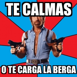 Meme Chuck Norris - te calmas o te carga la berga - 19786829
