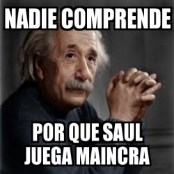 Meme Personalizado - NADIE COMPRENDE por que saul juega maincra - 19795701