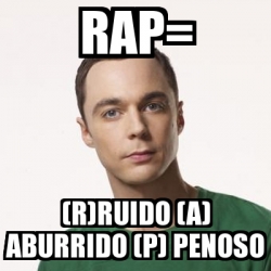 Meme Sheldon Cooper - rap= (r)ruido (a) aburrido (p) penoso - 19801749