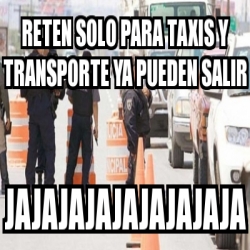 Meme Personalizado - reten solo para taxis y transporte ya pueden salir ...