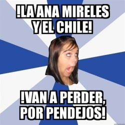 Meme Annoying Facebook Girl - !LA ANA MIRELES Y EL CHILE! !VAN A PERDER ...