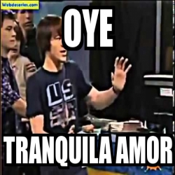 Meme Personalizado - oye tranquila amor - 19835284