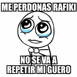 Meme Por favor - Me perdonas Rafiki No se va a repetir mi guero - 19836769
