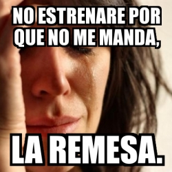 Meme Problems - No estrenare por que no me manda, La remesa. - 19838788