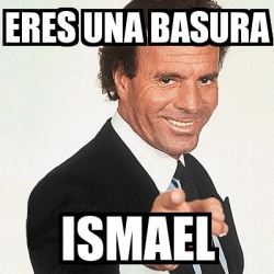 Meme Julio Iglesias - Eres una basura Ismael - 19840504