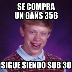 Meme Bad Luck Brian - SE COMPRA UN GANS 356 SIGUE SIENDO SUB 30 - 19857692