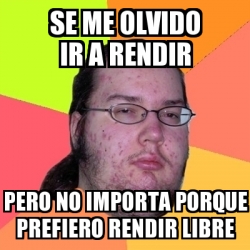 Meme Friki - SE ME OLVIDO IR A RENDIR PERO NO IMPORTA PORQUE PREFIERO ...