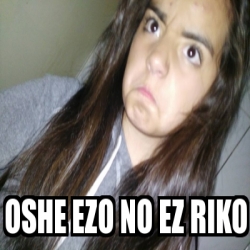 Meme Personalizado - OSHE EZO NO EZ RIKO - 19879348