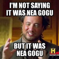 Meme Ancient Aliens - I'm not saying it wAS NEA GOGU BUT IT WAS NEA ...