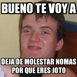 Meme Stoner Stanley - bueno te voy a deja de molestar nomas por que eres joto - 19093344