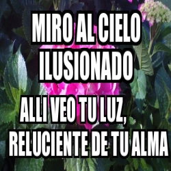 Meme Personalizado - Miro al cielo ilusionado alli veo tu luz ...