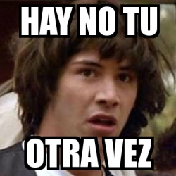 Meme Keanu Reeves - hay no tu OTRA VEZ - 19954262