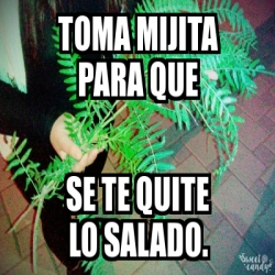 Meme Personalizado - toma mijita para que se te quite lo salado. - 19962077