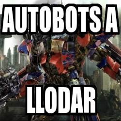 Meme Personalizado - autobots a llodar - 19976797