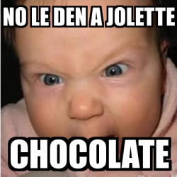 Meme Bebe furioso - NO LE DEN A JOLETTE CHOCOLATE - 19986706
