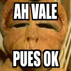 Meme Personalizado - Ah vale pues ok - 19987439