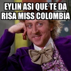Meme Willy Wonka - Eylin asi que te da risa miss colombia - 19999465