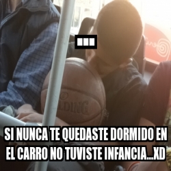 Meme Personalizado - ... Si nunca te quedaste dormido en el carro no ...