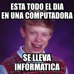 Meme Bad Luck Brian - esta todo el dia en una computadora se lleva ...