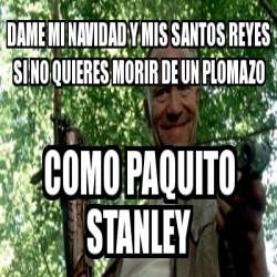 Meme Personalizado - dame mi navidad y mis santos reyes si no quieres ...