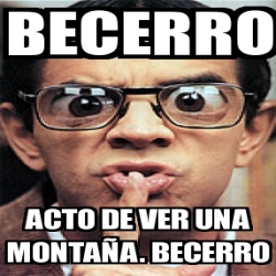 Meme Personalizado - becerro acto de ver una montaÃ±a. becerro - 2006110