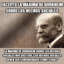 Meme Personalizado - excepto la mÃ¡xima de durkheim sobre los hechos ...