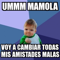 Meme Bebe Exitoso - UMMM MAMOLA VOY A CAMBIAR TODAS MIS AMISTADES MALAS ...
