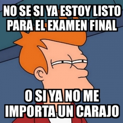 Meme Futurama Fry - No se si ya estoy listo para el examen final o si ya no me importa un carajo ...
