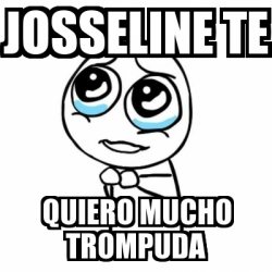 Meme Por favor - josseline te quiero mucho trompuda - 2012872