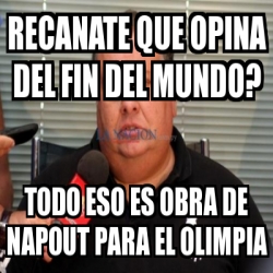 Meme Personalizado - recanate que opina del fin del mundo? todo eso es ...
