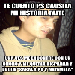 Meme Personalizado - te cuento ps causita mi historia faite una ves me ...