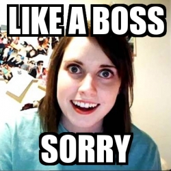 Meme Overly Attached Girlfriend - Like a boss sorry - 2017446