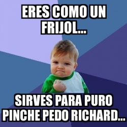 Meme Bebe Exitoso - eres como un frijol... sirves para puro pinche pedo ...