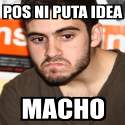Meme Personalizado - pos ni puta idea macho - 2101393