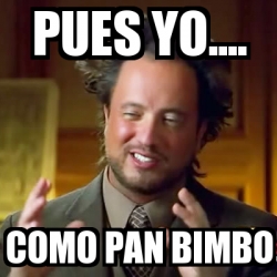 Meme Ancient Aliens - Pues yo.... como pan bimbo - 2102407