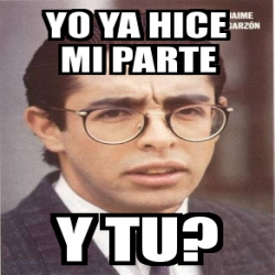 Meme Personalizado - YO YA HICE MI PARTE Y TU? - 2102653