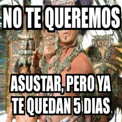 Meme Personalizado - No te queremos Asustar, pero ya te quedan 5 dias ...