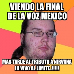 Meme Friki - viendo la final de la voz mexico mas tarde al tributo a ...