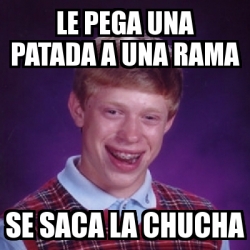 Meme Bad Luck Brian - LE PEGA UNA PATADA A UNA RAMA SE SACA LA CHUCHA ...