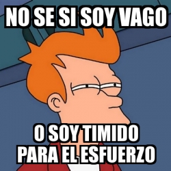 Meme Futurama Fry - no se si soy vago o soy timido para el esfuerzo ...