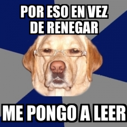 Meme Perro Racista - por eso en vez de renegar me pongo a leer - 2113239