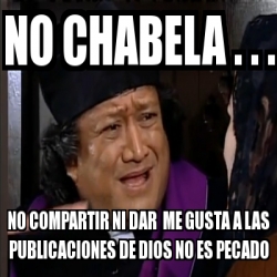 Meme Personalizado - No chabela . . . No compartir ni dar me gusta a ...
