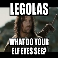 Meme Personalizado - Legolas what do your Elf eyes see? - 2115037