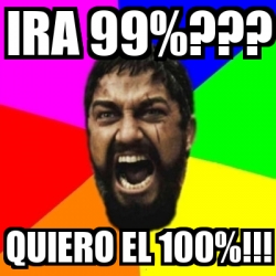 Meme Sparta - IRA 99%??? quiero el 100%!!! - 2115802