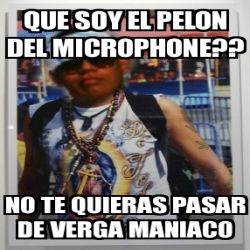 Meme Personalizado - que soy el pelon del microphone?? no te quieras ...