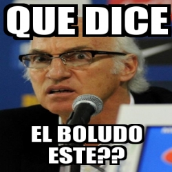 Meme Personalizado - que dice el boludo este?? - 2125628