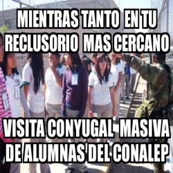 Meme Personalizado - mientras tanto en tu reclusorio mas cercano visita ...