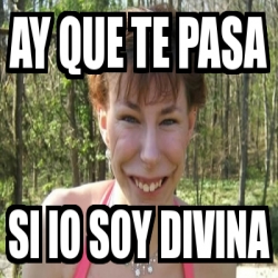 Meme Personalizado - ay que te pasa si io soy divina - 2131794