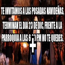 Meme Personalizado - TE INVITAMOS A LAS POSADAS NAVIDEÃ‘AS, TERMINAN EL ...